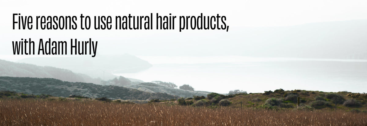 5 Reasons to use Natural Hair Products, with Grooming Expert Adam Hurly ...